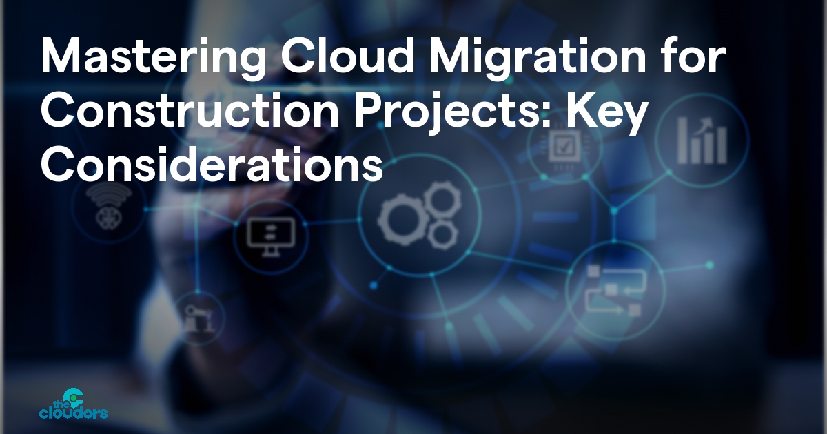Mastering Cloud Migration for Construction Projects: Key Considerations - TheCloudors