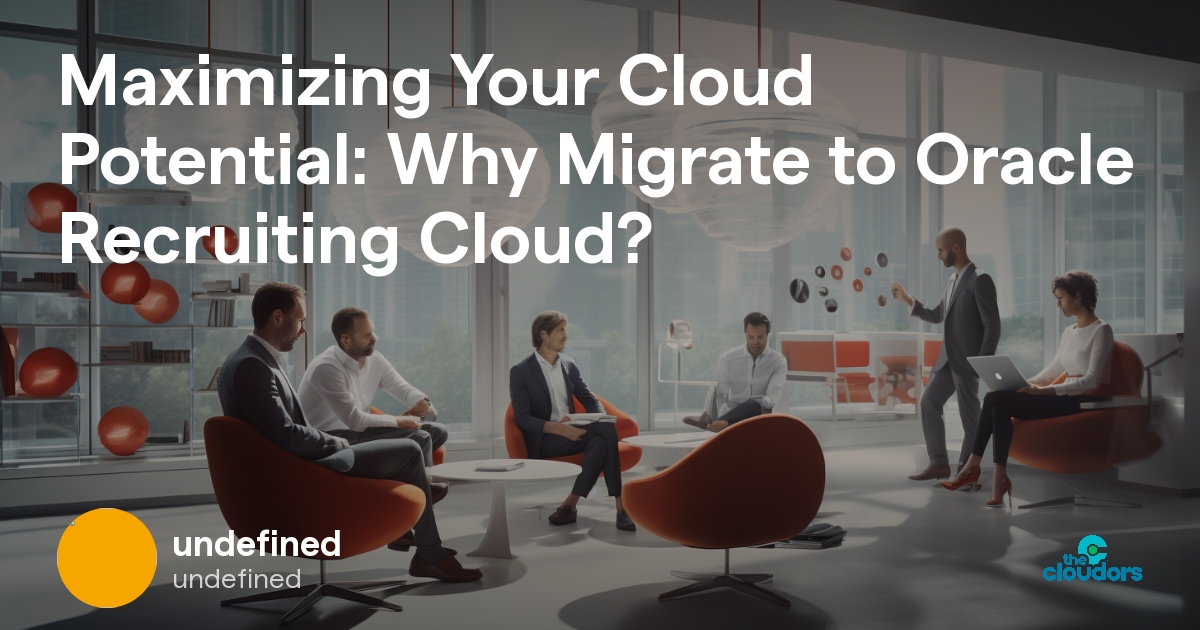 Maximizing Your Cloud Potential Why Migrate To Oracle Recruiting Cloud Thecloudors