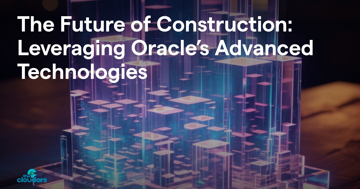 The Future of Construction: Leveraging Oracle’s Advanced Technologies - TheCloudors