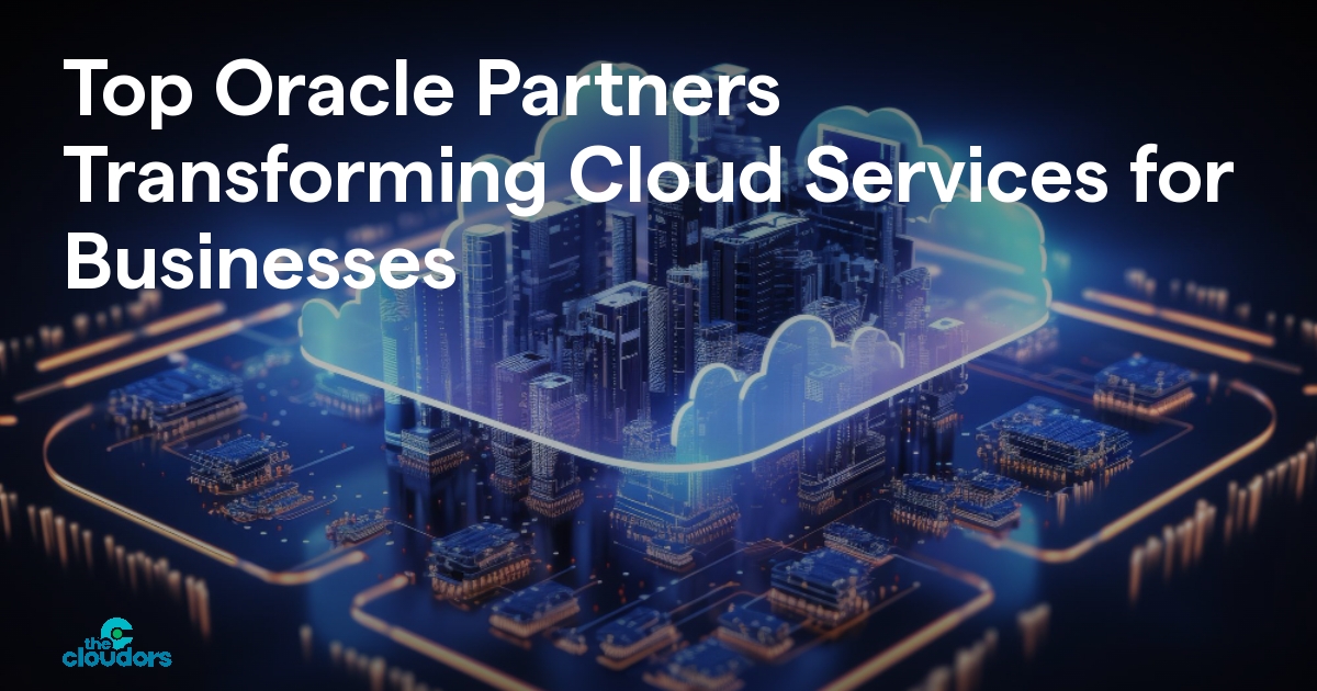 Top Oracle Partners Transforming Cloud Services for Businesses - TheCloudors